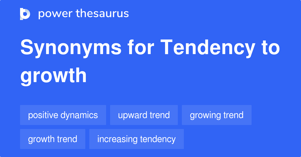Tendency To Growth synonyms - 18 Words and Phrases for Tendency To Growth