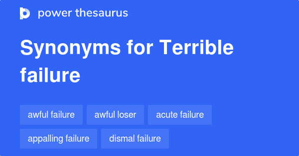 TERRIBLE FAILURE Synonyms: 18 Similar Phrases