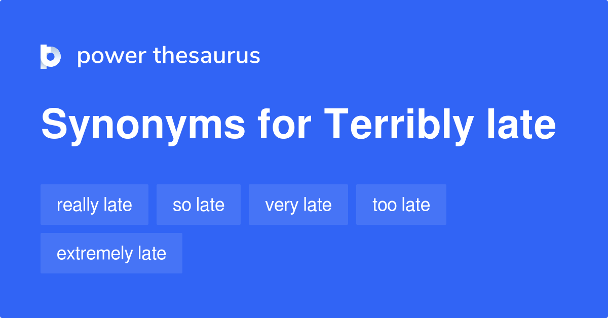 TERRIBLY LATE Synonyms: 63 Similar Words & Phrases