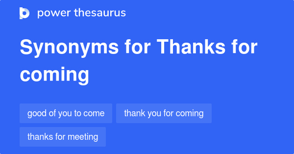THANKS FOR COMING Synonyms: 96 Similar Phrases