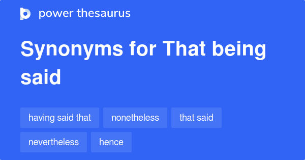 THAT BEING SAID Synonyms: 328 Similar Words & Phrases