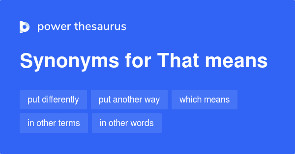 THAT MEANS Synonyms: 76 Similar Words & Phrases
