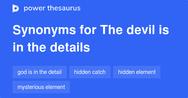 THE DEVIL IS IN THE DETAILS Synonyms: 56 Similar Phrases