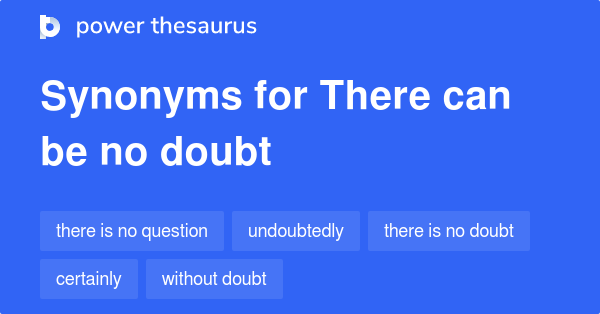 THERE CAN BE NO DOUBT Synonyms: 115 Similar Words & Phrases