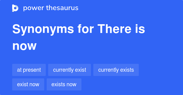 THERE IS NOW Synonyms: 66 Similar Phrases