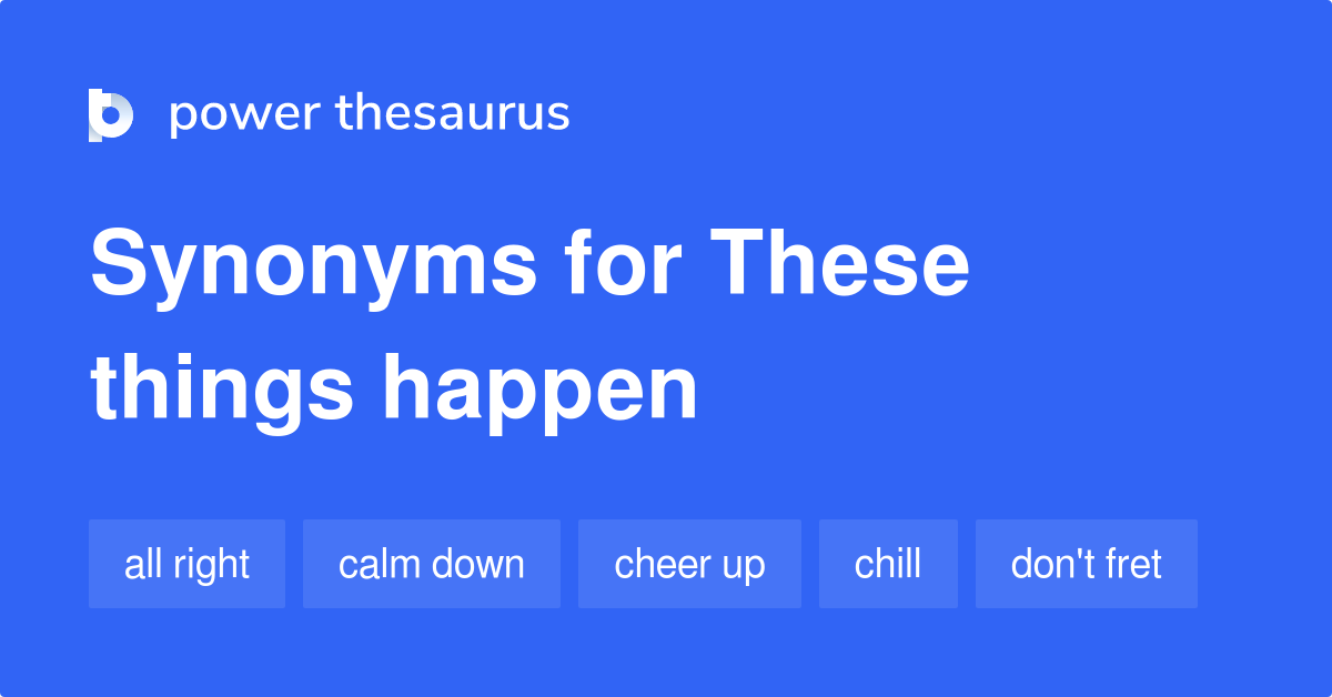 THESE THINGS HAPPEN Synonyms: 130 Similar Words & Phrases