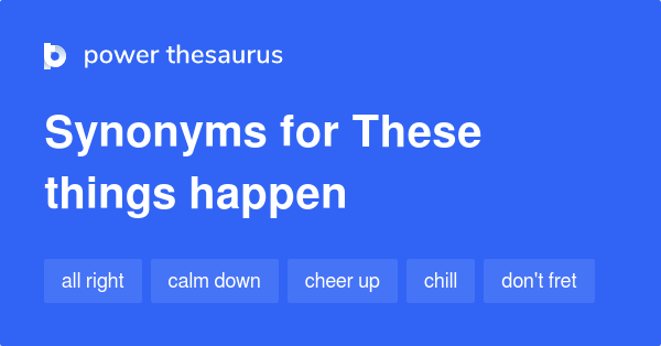 THESE THINGS HAPPEN Synonyms: 130 Similar Words & Phrases