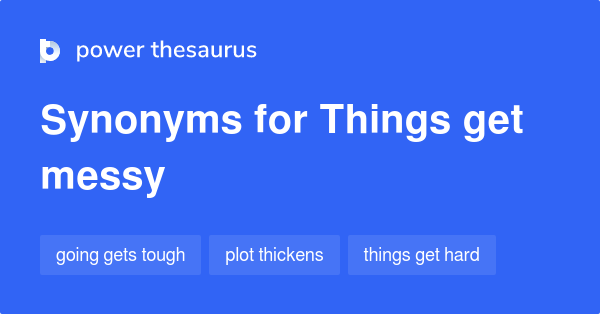 Things Get Messy synonyms - 28 Words and Phrases for Things Get Messy