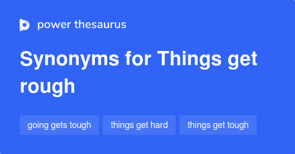 THINGS GET ROUGH Synonyms: 33 Similar Phrases