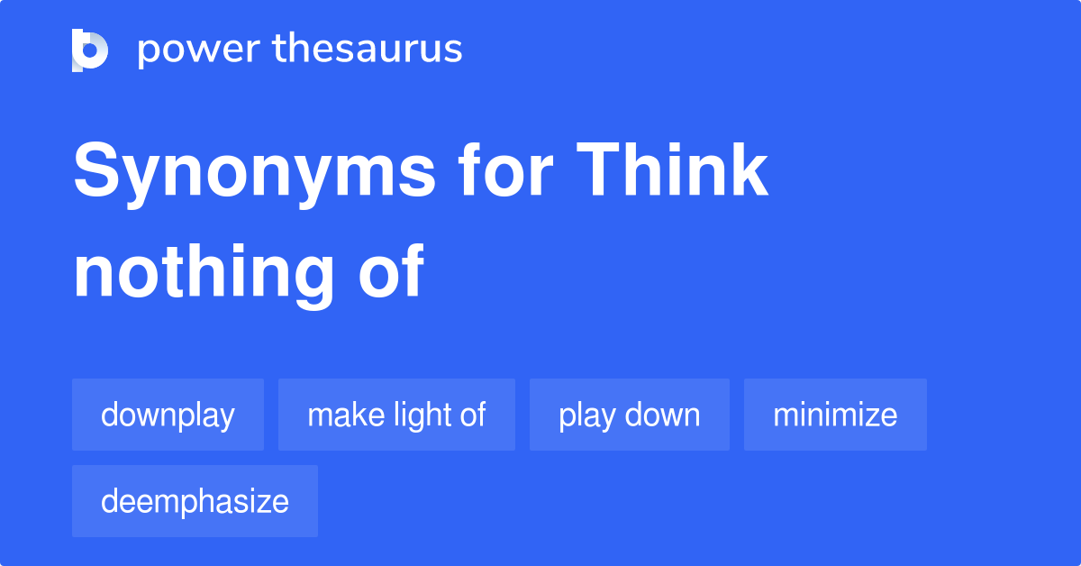 THINK NOTHING OF Synonyms: 45 Similar Words & Phrases