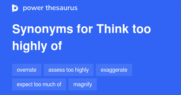 Think Too Highly Of synonyms - 49 Words and Phrases for Think Too Highly Of
