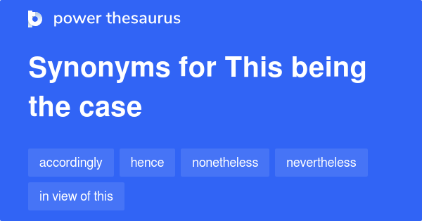 THIS BEING THE CASE Synonyms: 101 Similar Words & Phrases