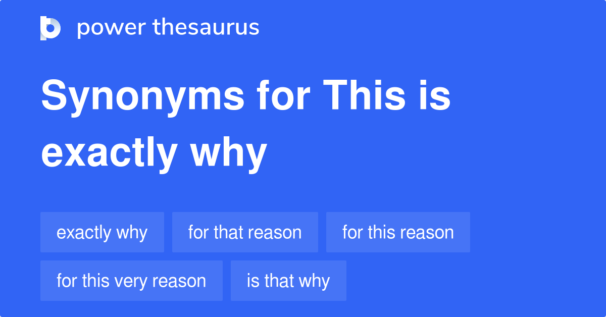 This Is Exactly Why synonyms - 63 Words and Phrases for This Is Exactly Why