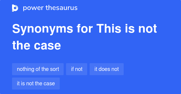 THIS IS NOT THE CASE Synonyms: 75 Similar Phrases