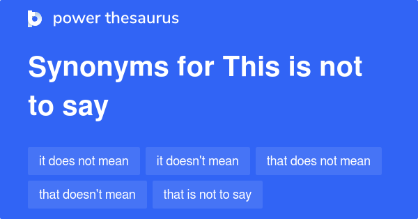 THIS IS NOT TO SAY Synonyms: 46 Similar Phrases
