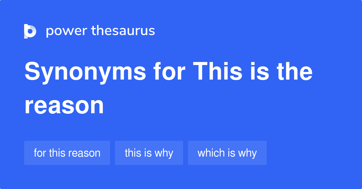 THIS IS THE REASON Synonyms: 50 Similar Phrases