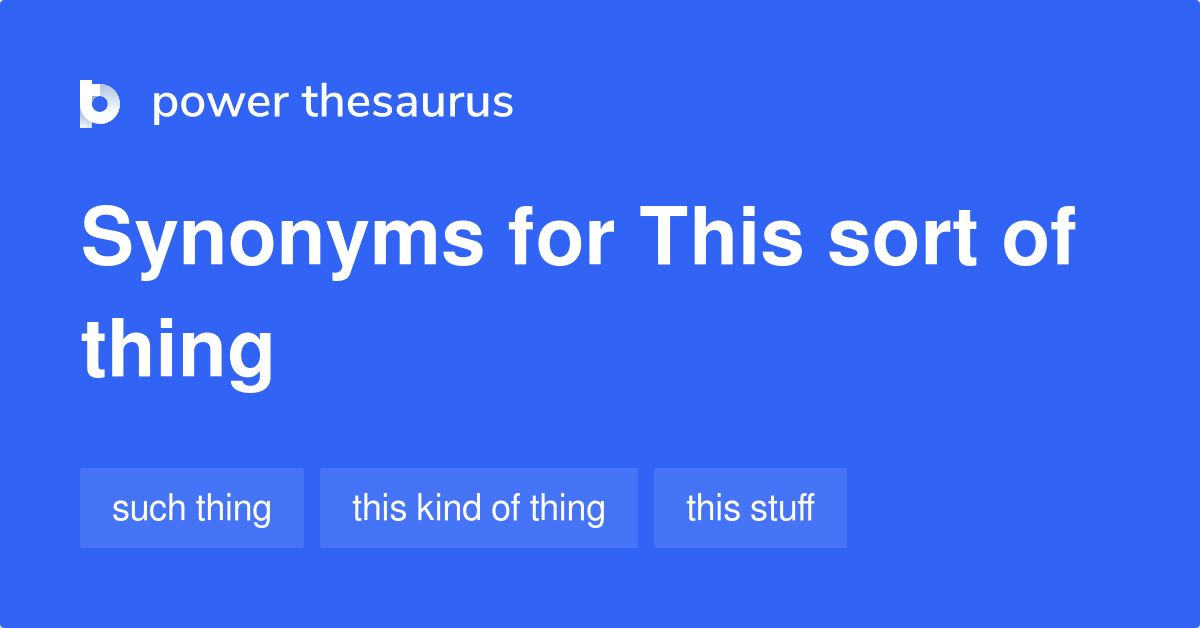 THIS SORT OF THING Synonyms: 39 Similar Phrases