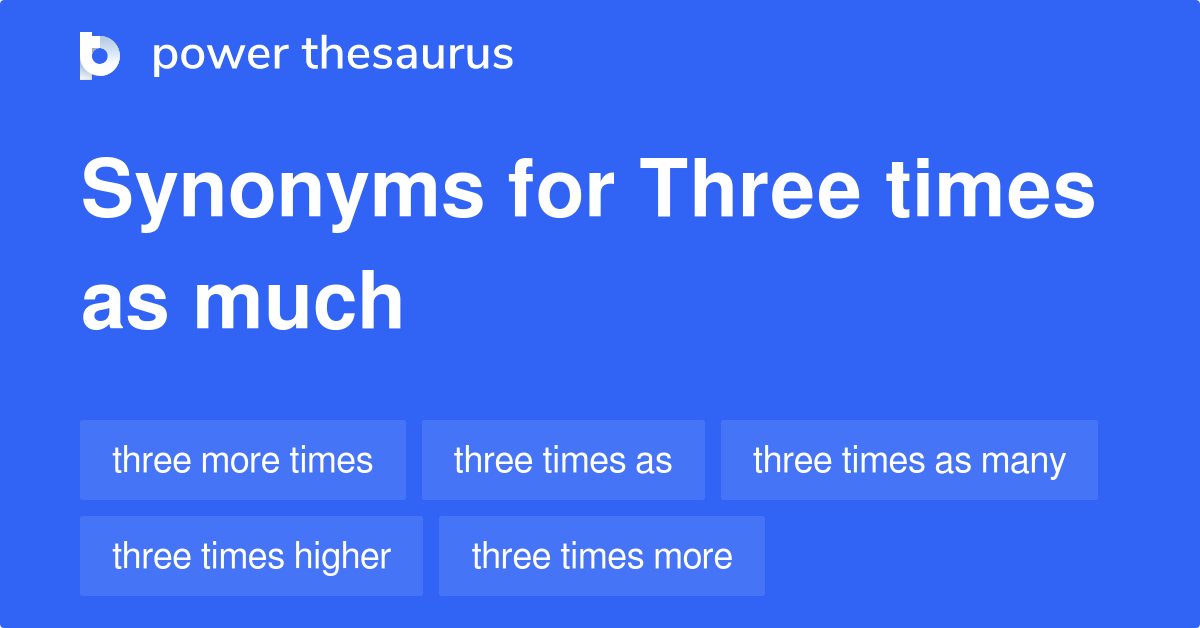 THREE TIMES AS MUCH Synonyms: 61 Similar Words & Phrases