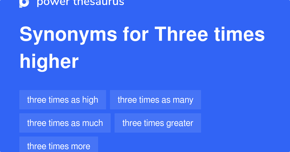 THREE TIMES HIGHER Synonyms: 30 Similar Phrases