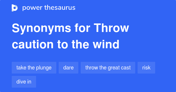 THROW CAUTION TO THE WIND Synonyms: 750 Similar Words & Phrases
