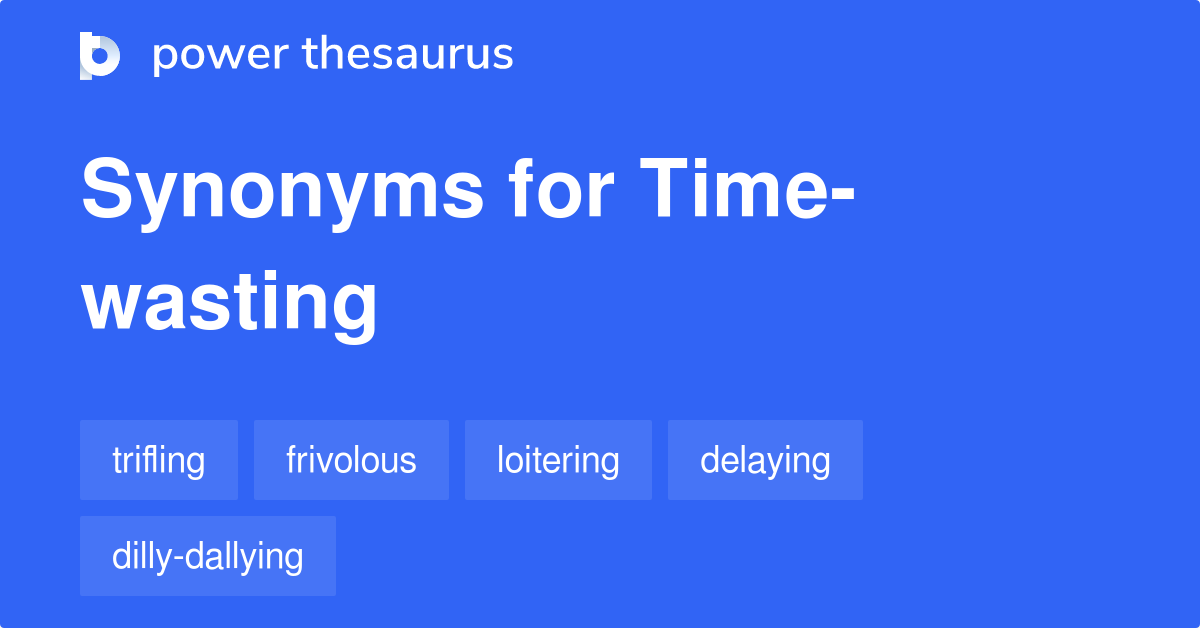 TIME-WASTING Synonyms: 489 Similar Words & Phrases