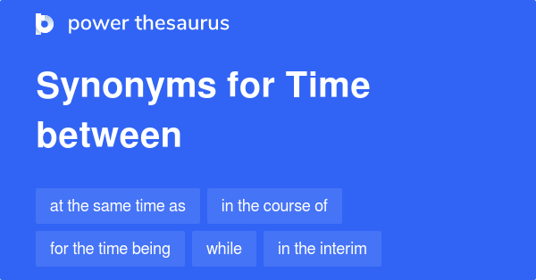 TIME BETWEEN Synonyms: 40 Similar Words & Phrases