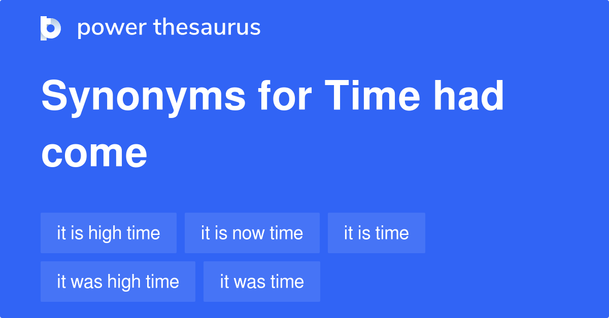 TIME HAD COME Synonyms: 63 Similar Phrases