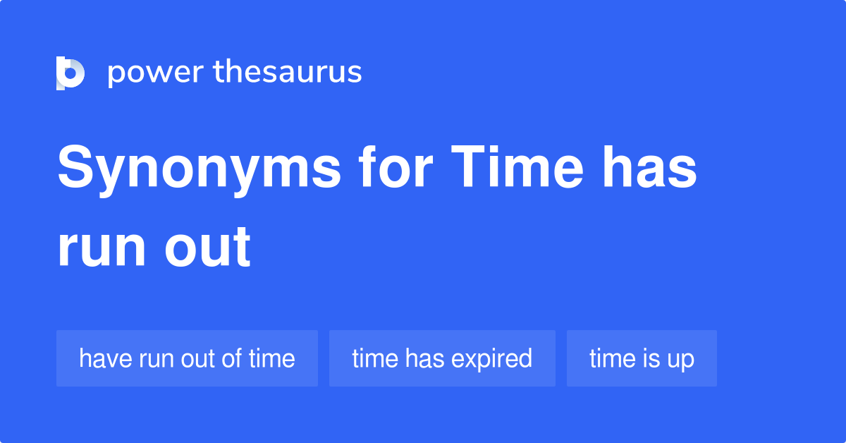 TIME HAS RUN OUT Synonyms: 100 Similar Phrases