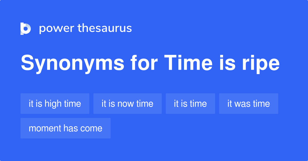 TIME IS RIPE Synonyms: 61 Similar Words & Phrases
