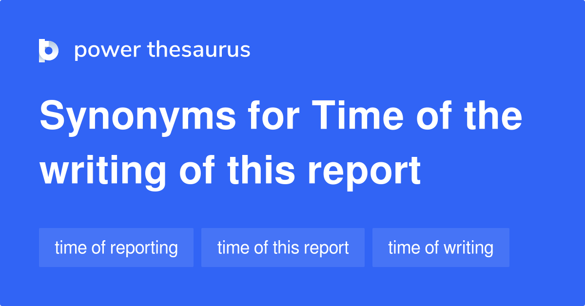 Time Of The Writing Of This Report synonyms - 24 Words and Phrases for ...