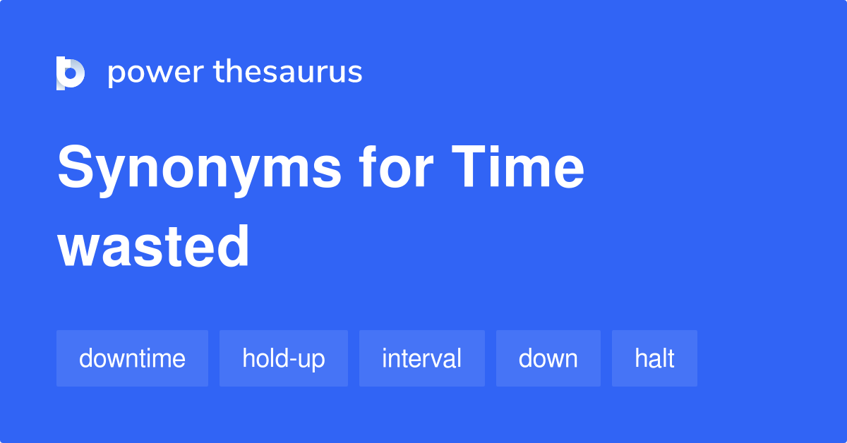 TIME WASTED Synonyms: 71 Similar Words & Phrases