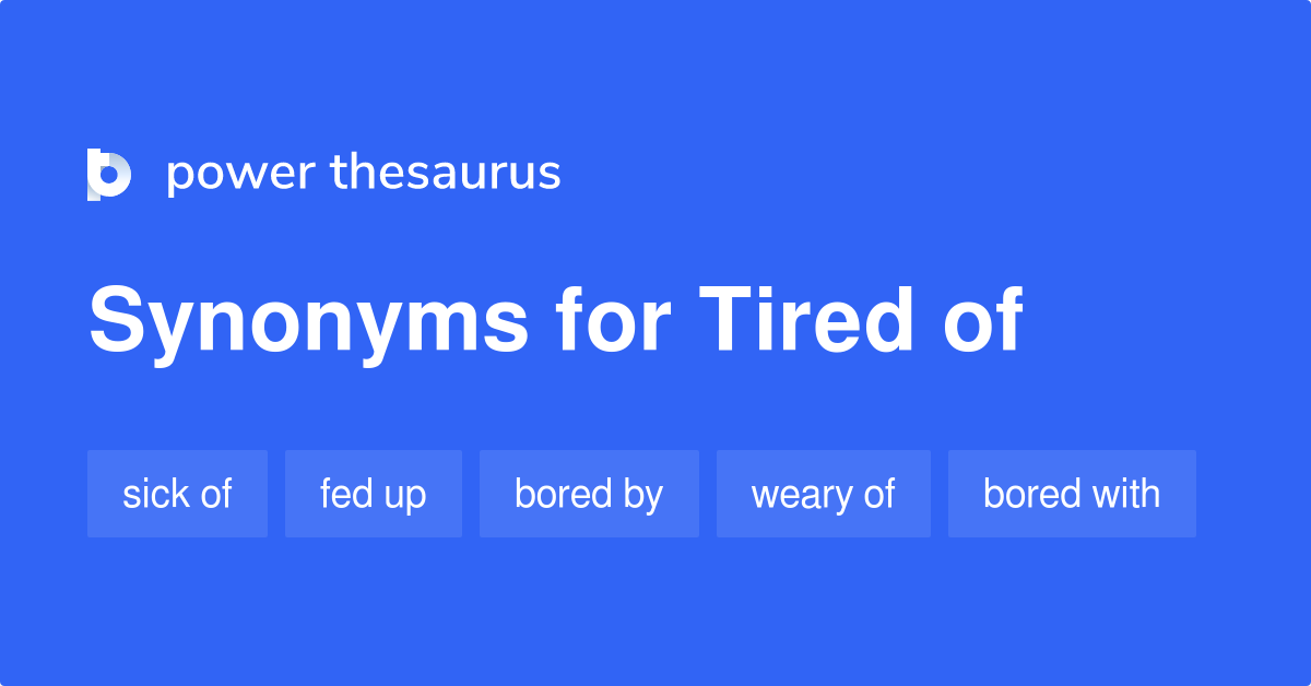 TIRED OF Synonyms: 276 Similar Words & Phrases