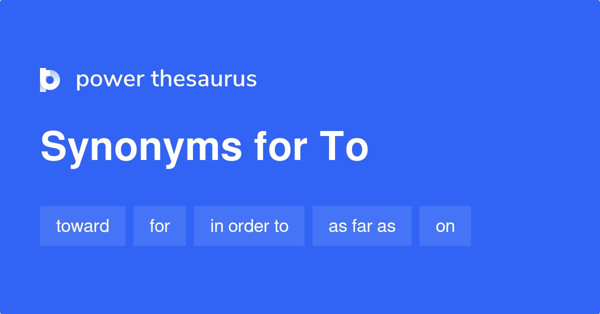 TO Synonyms: 604 Similar Words & Phrases