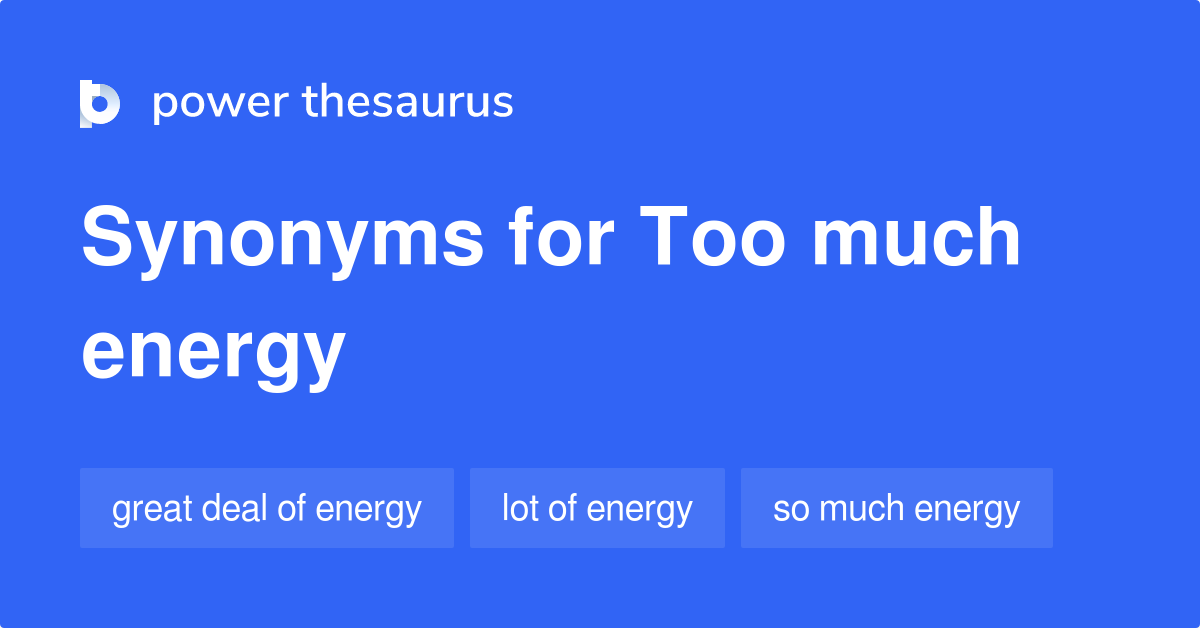 TOO MUCH ENERGY Synonyms: 36 Similar Phrases