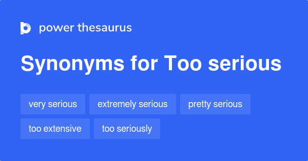 TOO SERIOUS Synonyms: 202 Similar Words & Phrases