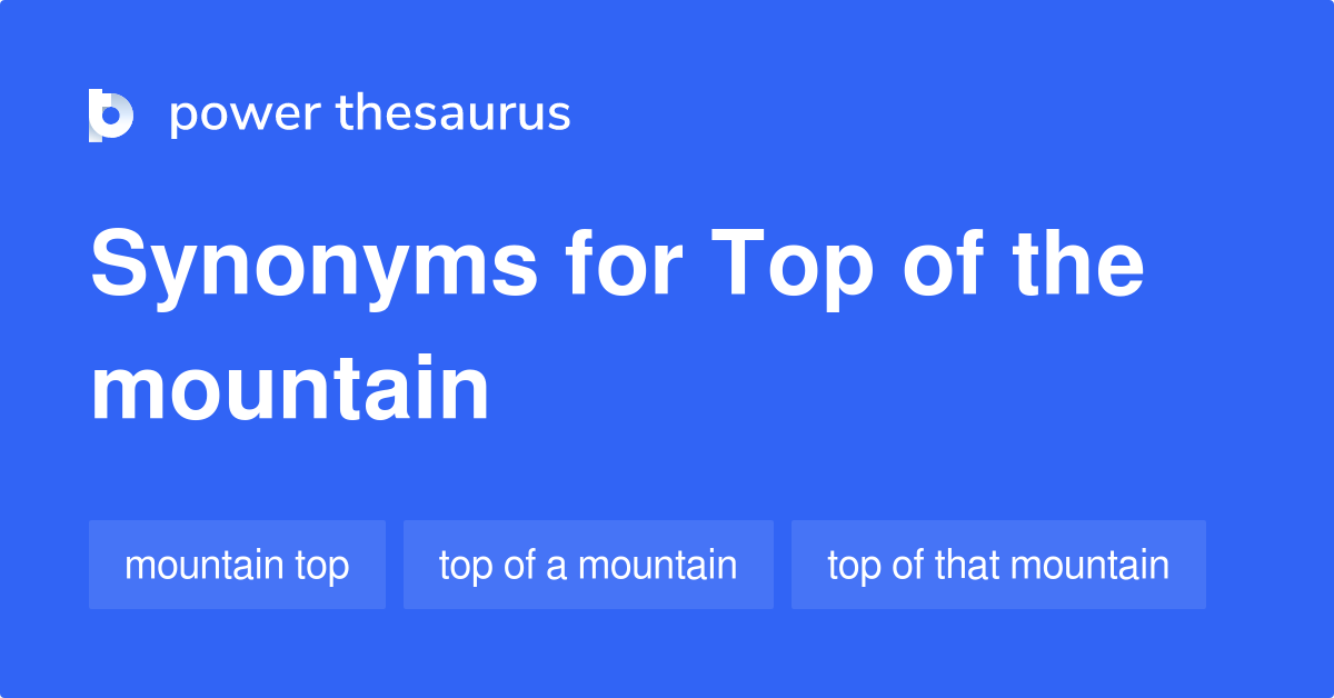 TOP OF THE MOUNTAIN Synonyms: 35 Similar Words & Phrases