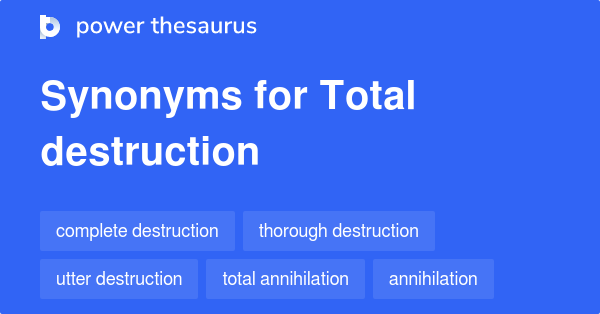TOTAL DESTRUCTION Synonyms: 310 Similar Words & Phrases
