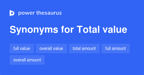 TOTAL VALUE Synonyms: 105 Similar Words & Phrases