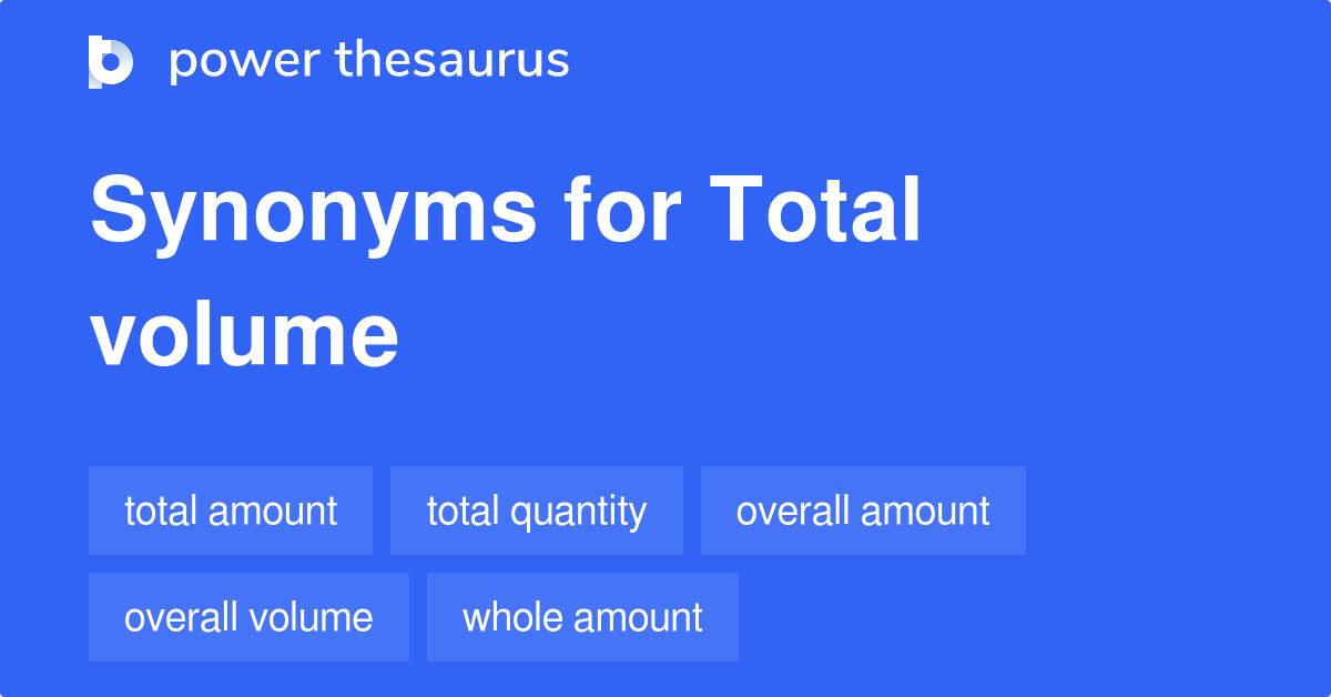 TOTAL VOLUME Synonyms: 103 Similar Words & Phrases