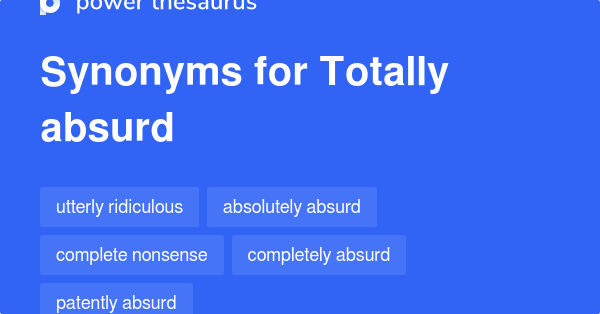 TOTALLY ABSURD Synonyms: 93 Similar Phrases