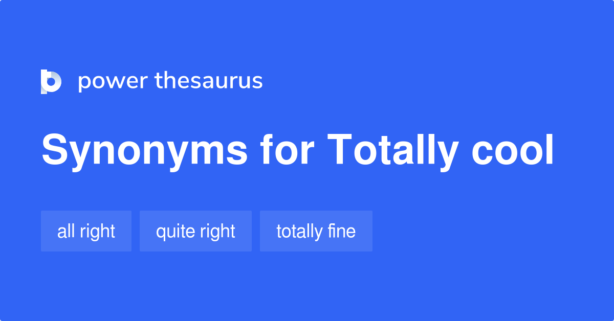 TOTALLY COOL Synonyms: 41 Similar Phrases