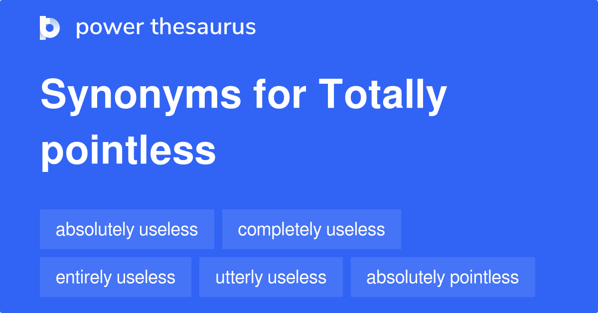 TOTALLY POINTLESS Synonyms: 155 Similar Phrases