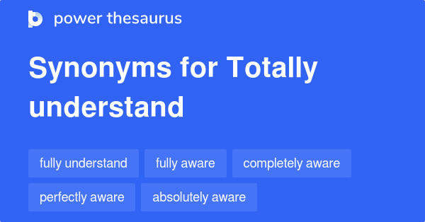 TOTALLY UNDERSTAND Synonyms: 132 Similar Phrases