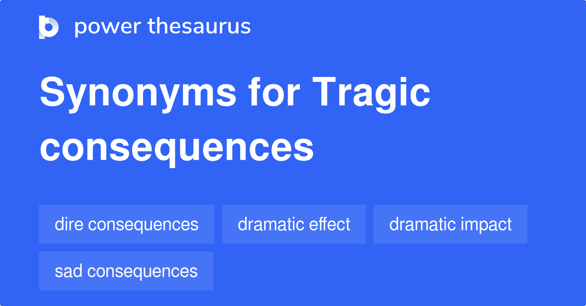 TRAGIC CONSEQUENCES Synonyms: 127 Similar Phrases