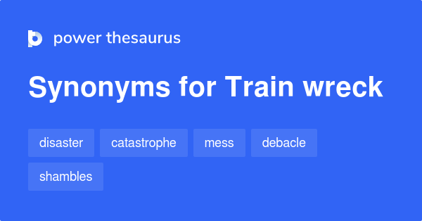Train Wreck synonyms - 582 Words and Phrases for Train Wreck