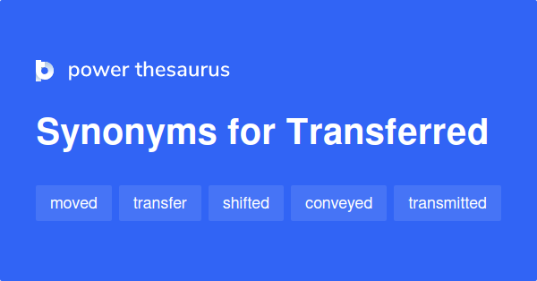 TRANSFERRED Synonyms: 1 202 Similar Words & Phrases
