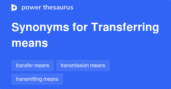 Transferring Means synonyms - 44 Words and Phrases for Transferring Means