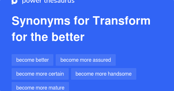 TRANSFORM FOR THE BETTER Synonyms: 25 Similar Phrases