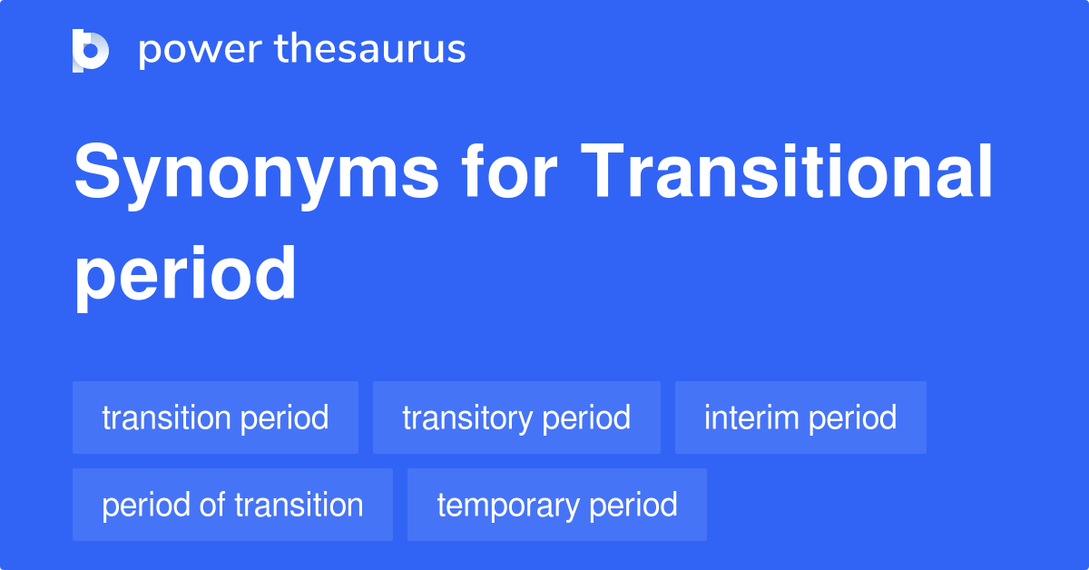 TRANSITIONAL PERIOD Synonyms: 255 Similar Words & Phrases