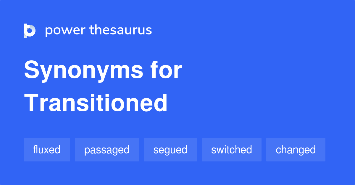 TRANSITIONED Synonyms: 231 Similar Words & Phrases